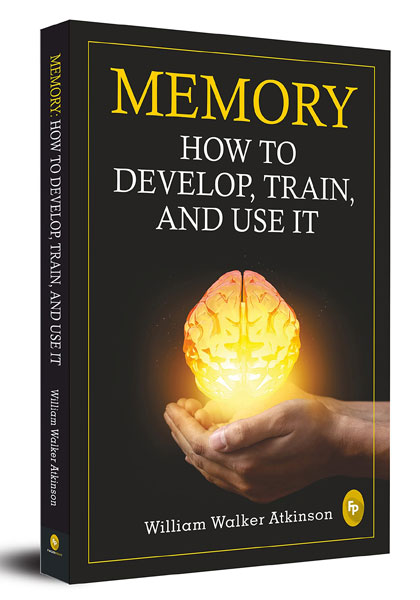 Memory - How To Develop, Train, And Use It